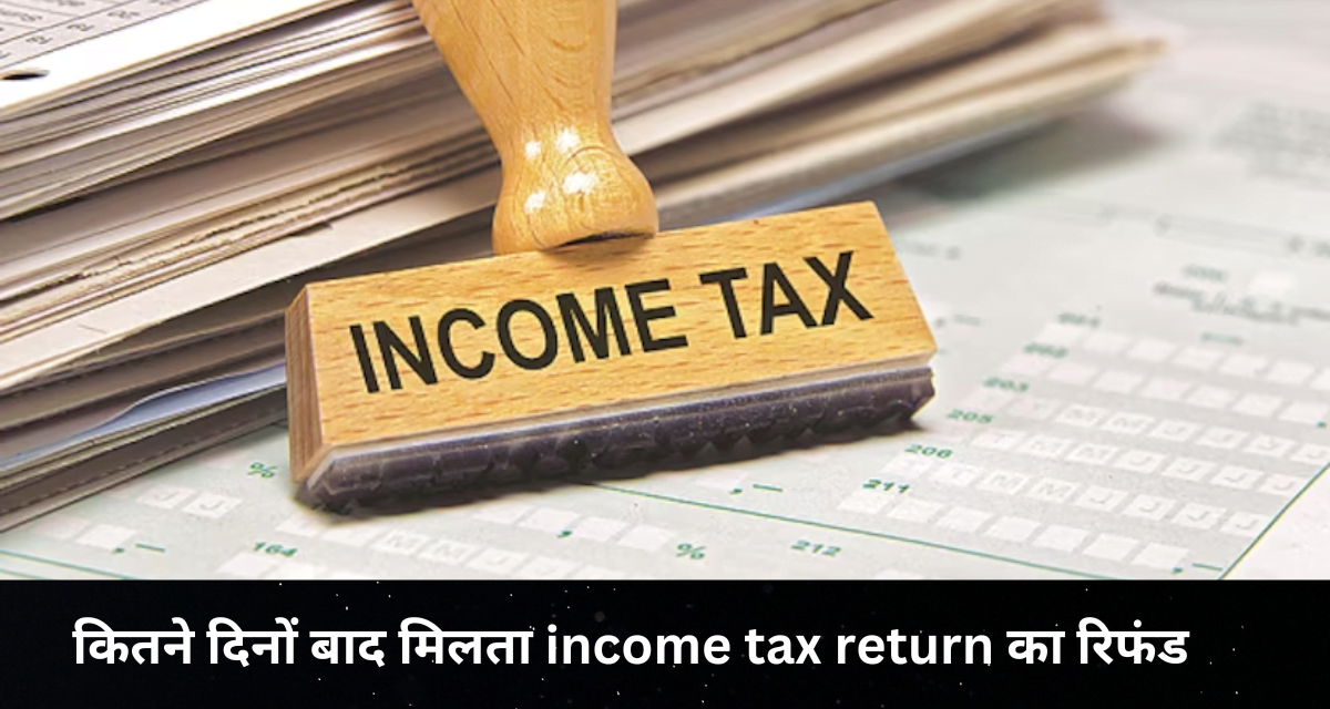 Income Tax Retrun भरने के कितने दिन बाद मिलता है रिफंड , नहीं मिले तो ...
